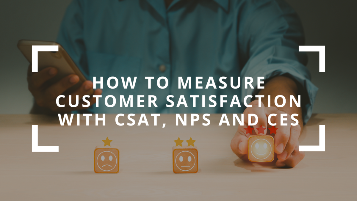 Measuring Customer Satisfaction With Csat Nps And Ces
